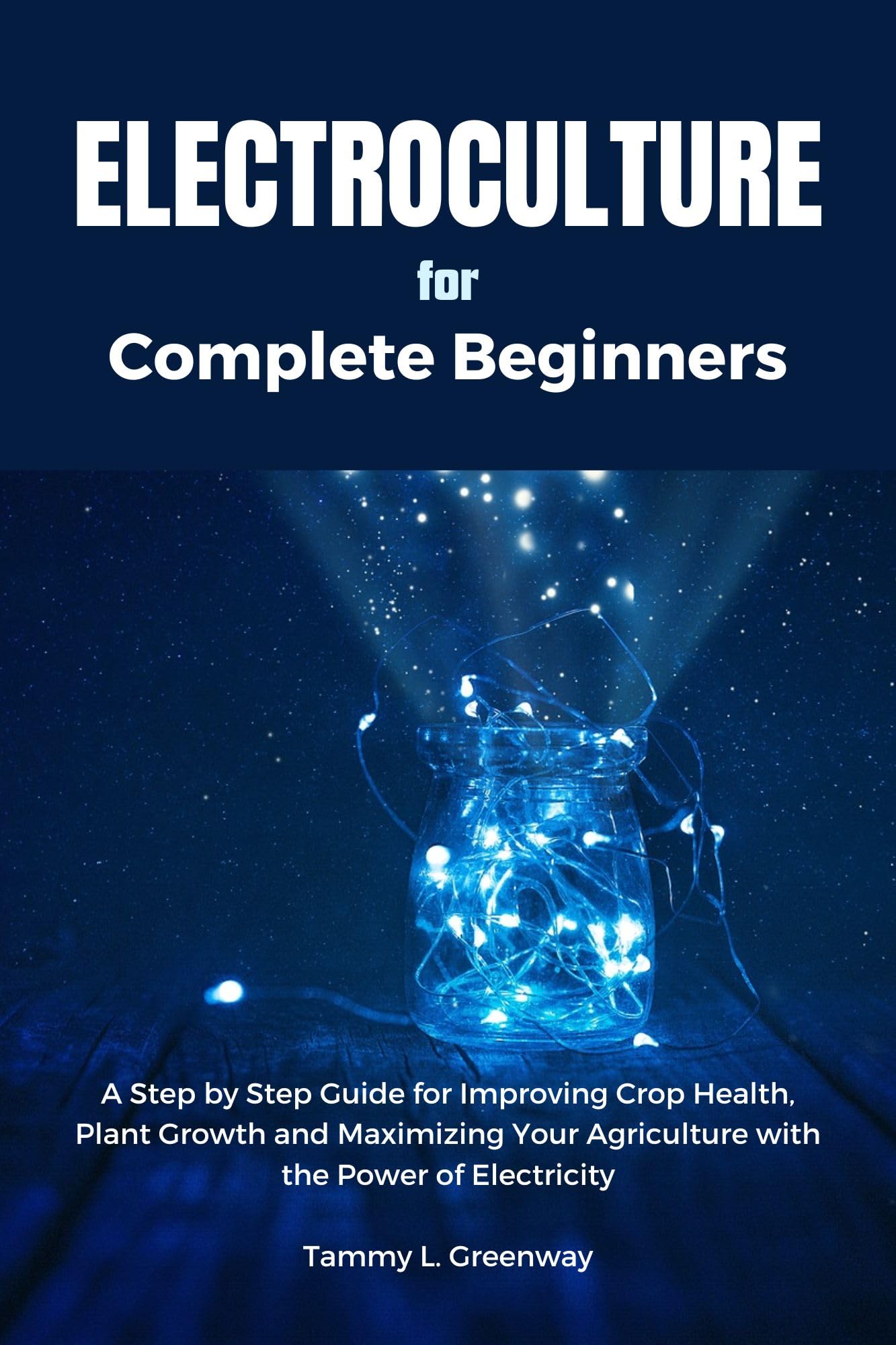 ELECTROCULTURE FOR COMPLETE BEGINNERS: A Step-by-Step Guide for ...