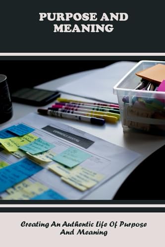 Purpose And Meaning: Creating An Authentic Life Of Purpose And Meaning ...