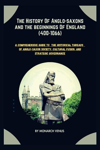 THE HISTORY OF ANGLO-SAXONS AND THE BEGINNINGS OF ENGLAND (400-1066): A ...