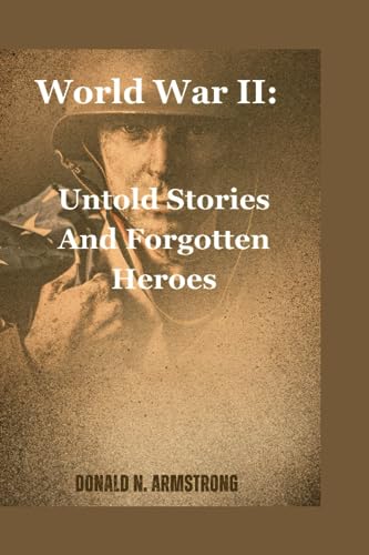 World War II: Untold Stories And Forgotten Heroes by Donald N ...