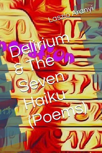 Delirium & The Seven Haiku (Poems) by Laszlo Aranyi | Goodreads