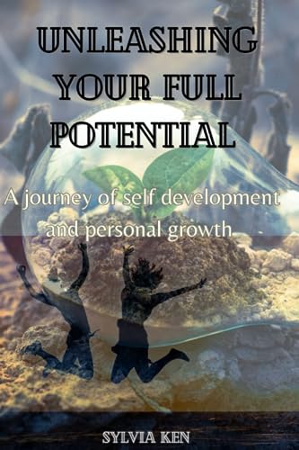 Unleashing your full potential: A journey of self development and personal growth by Sylvia Ken ...