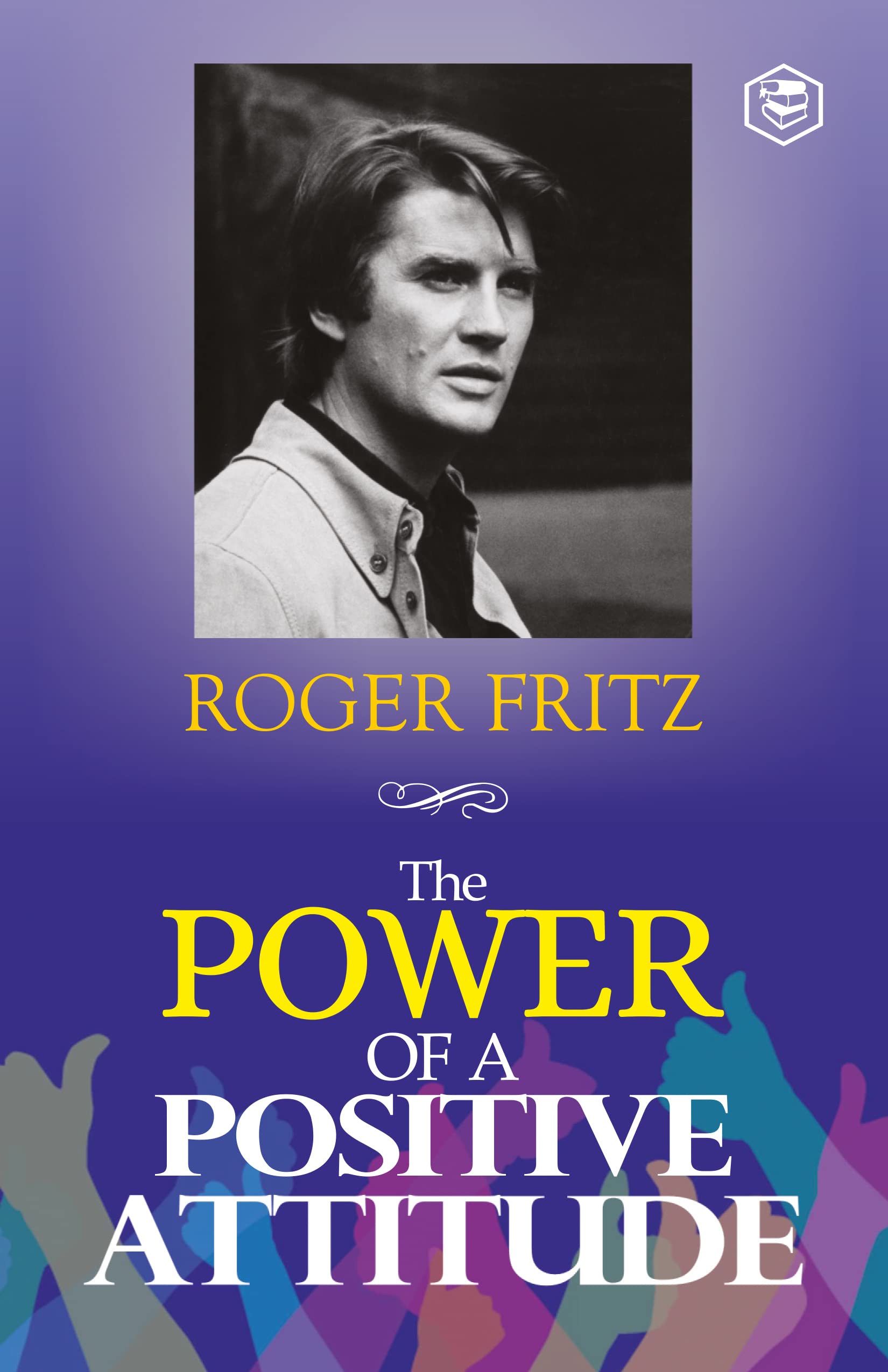 The Power of A Positive Attitude: Your Road To Success by Roger Fritz ...
