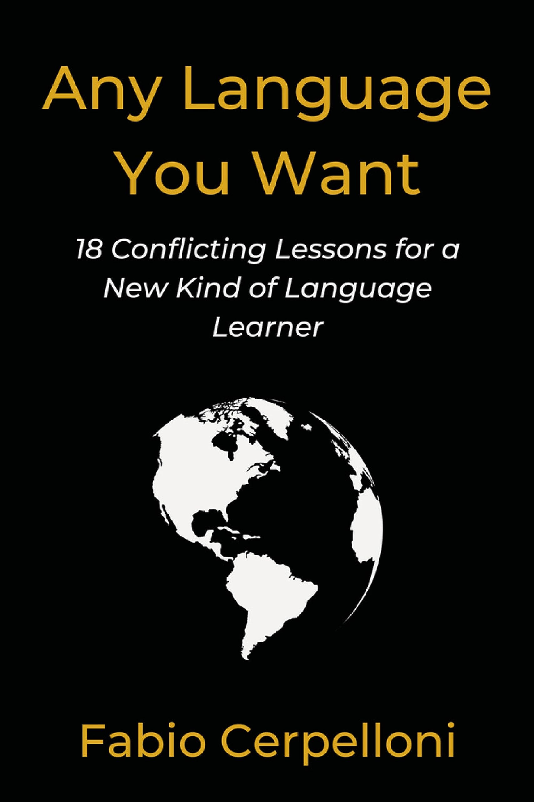 Any Language You Want: 18 Conflicting Lessons for a New Kind of Language Learner by Fabio ...