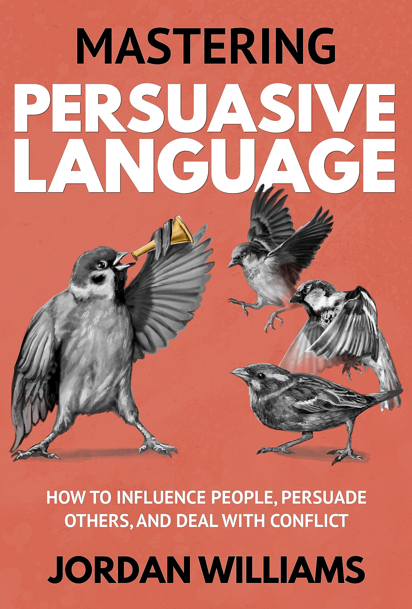 Mastering Persuasive Language: How to Influence People, Persuade Others ...