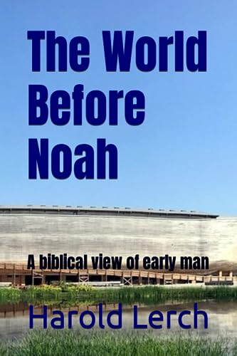 The World Before Noah: A biblical view of early man by Harold Lerch ...