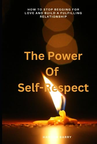 The Power Of Self-Respect: How to Stop Begging for Love and Build a ...