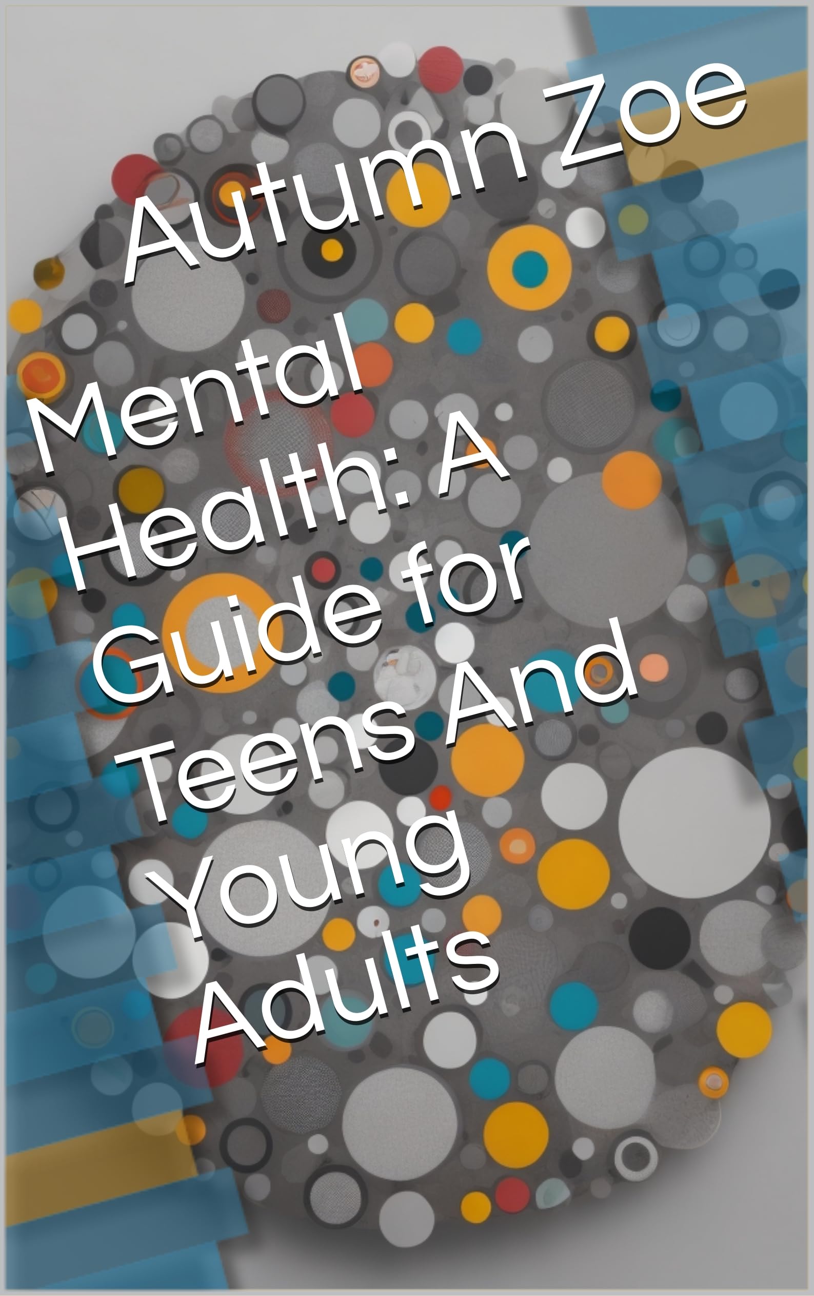 Mental Health: A Guide for Teens And Young Adults by Autumn Zoe | Goodreads