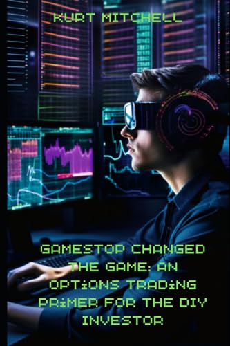 GameStop Changed the Game: An Options Trading Primer for the DIY Investor: Uncover the Secrets ...