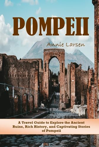 Pompeii 2024: A Comprehensive Travel Guide to Explore the Ancient Ruins ...