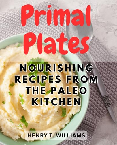 Primal Plates: Nourishing Recipes from the Paleo Kitchen: Discover the ...