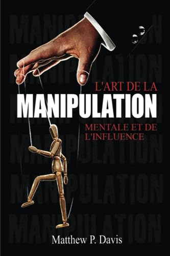 L'art de la manipulation mentale et de l'influence: Livre sur la ...