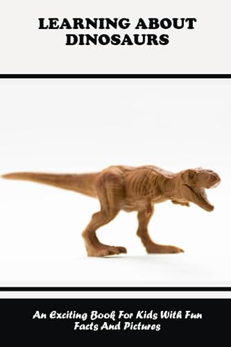 Learning About Dinosaurs: An Exciting Book For Kids With Fun Facts And ...