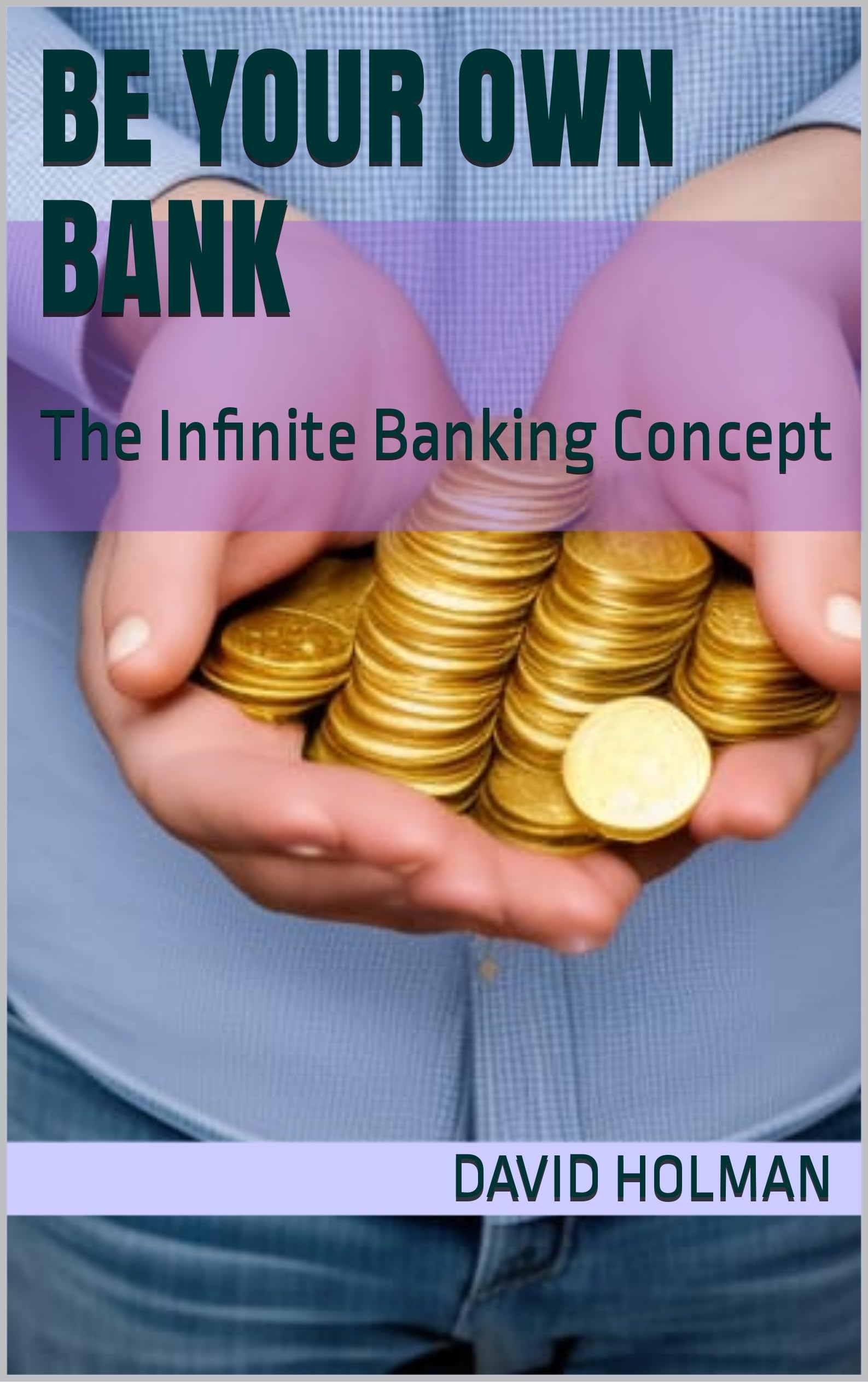 BE YOUR OWN BANK: The Infinite Banking Concept by David Holman | Goodreads