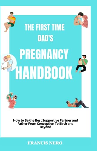 The First Time Dad's Pregnancy Handbook: How to Be the Best Supportive Partner and Father From ...