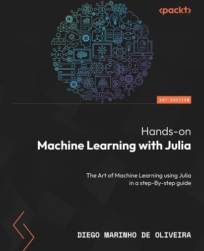 Hands On Machine Learning With Julia The Art Of Machine Learning Using Julia In A Step By Step