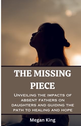 THE MISSING PIECE: UNVEILING THE IMPACTS OF ABSENT FATHERS ON DAUGHTERS ...