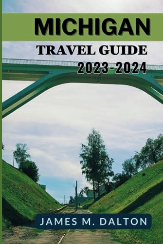 MICHIGAN TRAVEL GUIDE 2023-2024: THE ULTIMATE TRAVEL BOOK TO EXPLORE ...