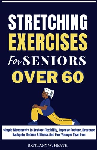 Stretching Exercises for Seniors Over 60: Simple Movements To Restore Flexibility, Improve ...