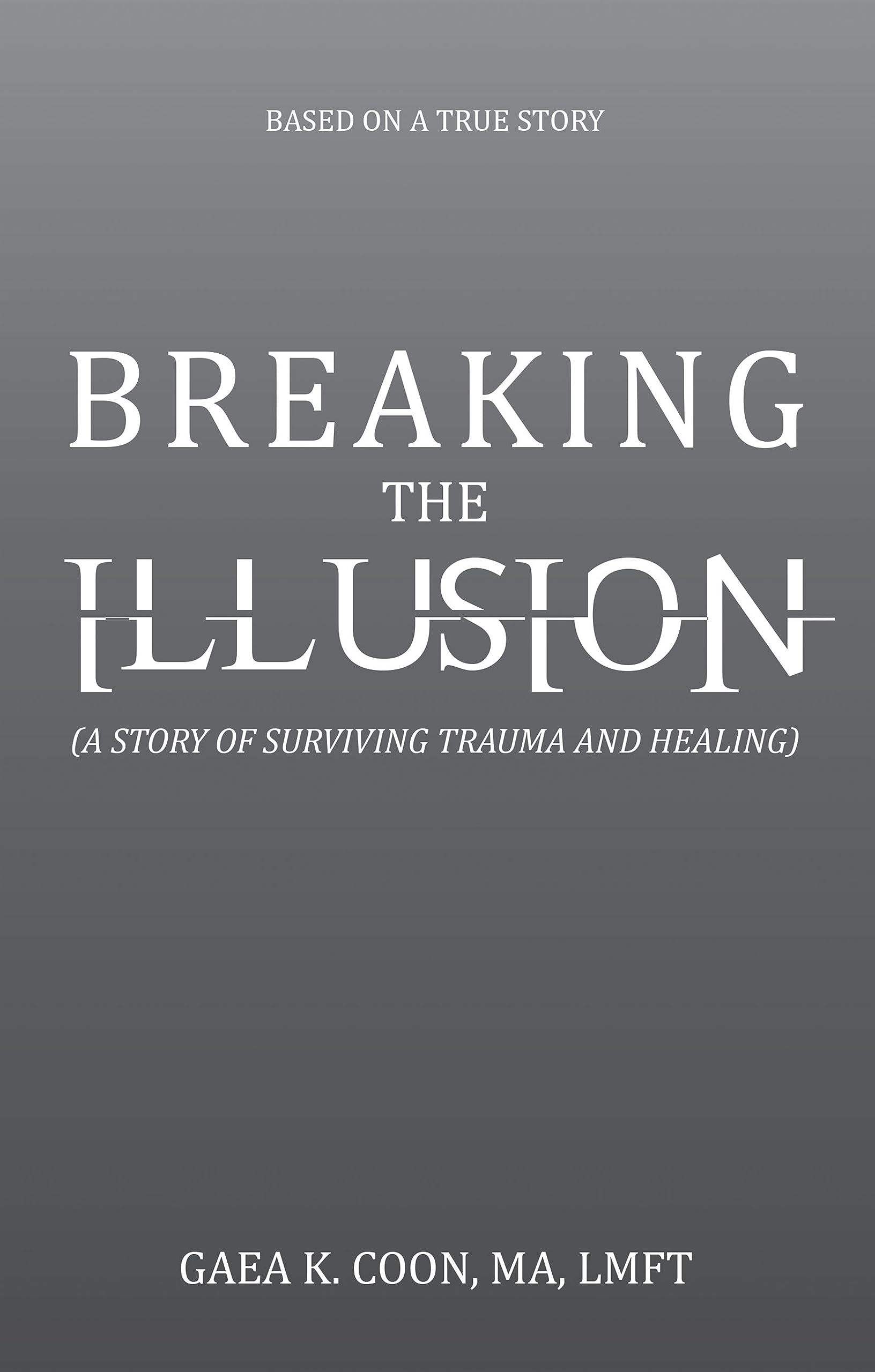 Breaking the Illusion: Based on a True Story by Gaea K Coon Ma Lmft ...