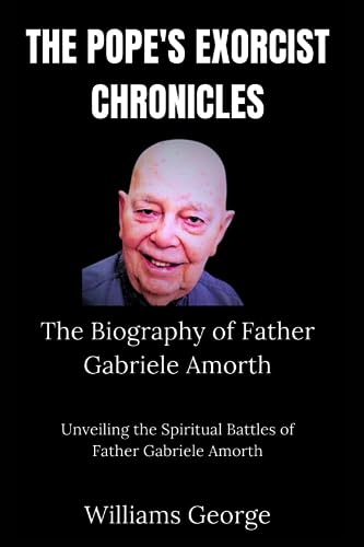THE POPE'S EXORCIST CHRONICLES: THE BIOGRAPHY OF FATHER GABRIELE AMORTH ...