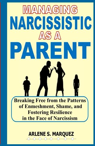 MANAGING NARCISSISTIC AS A PARENT: Breaking Free from the Patterns of Enmeshment, Shame, and ...
