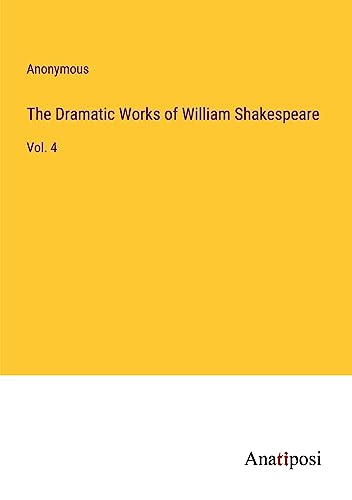 The Dramatic Works of William Shakespeare: Vol. 4 by Anonymous | Goodreads