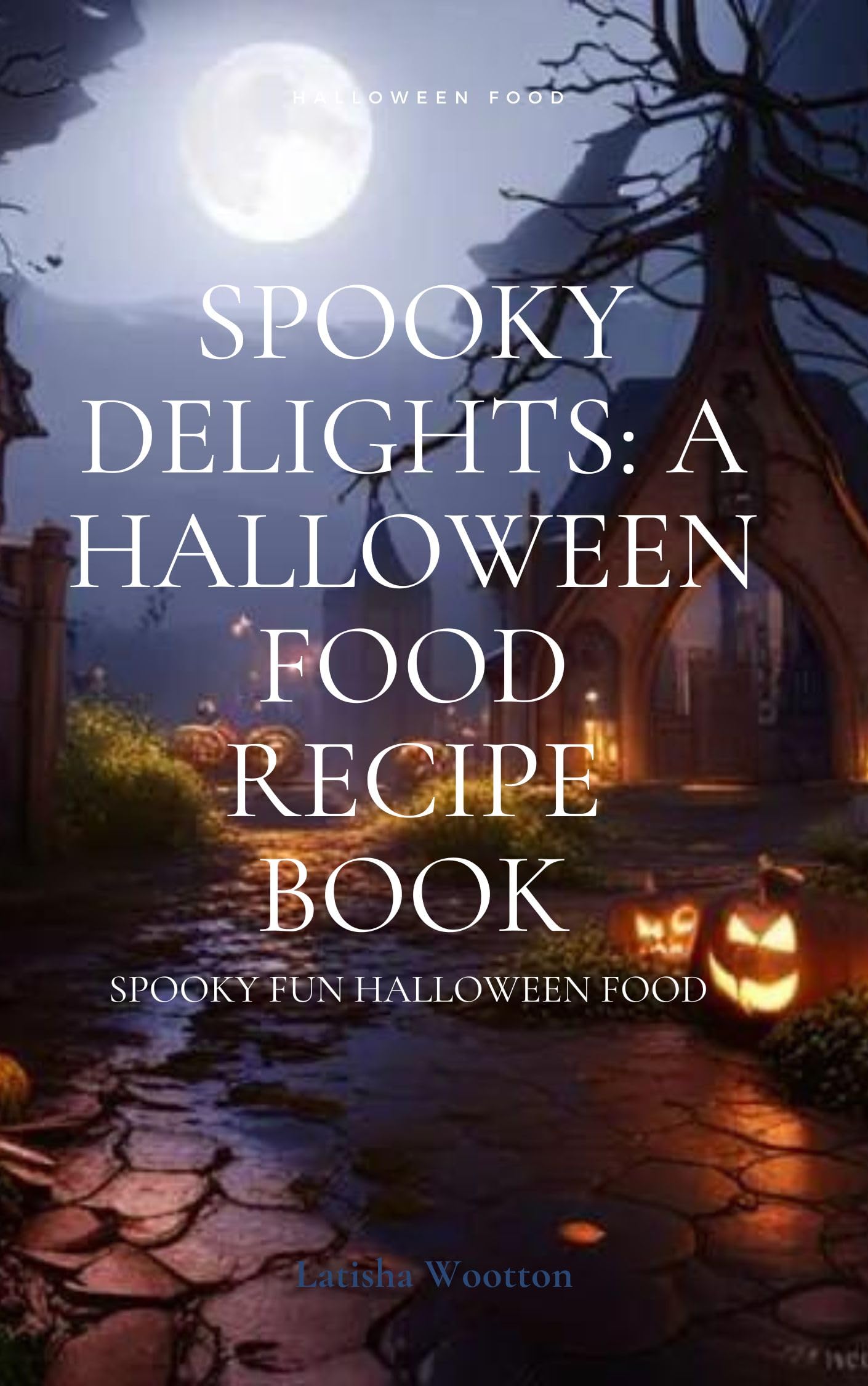Spooky Delights: A Halloween Food Recipe Book by Latisha wootton ...