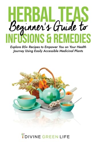 Beginners Guide to Herbal Teas, Infusions & Remedies: Explore 85 ...