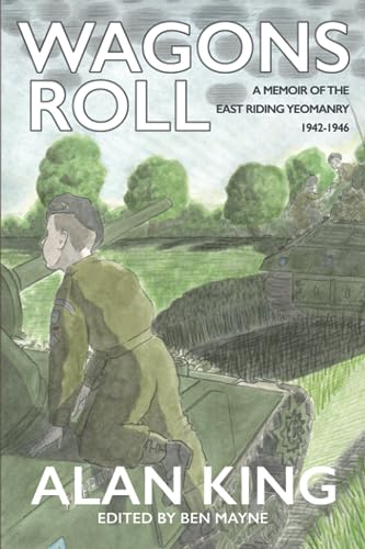 Wagons Roll: A Memoir of the East Riding Yeomanry- Alan King by Ben ...