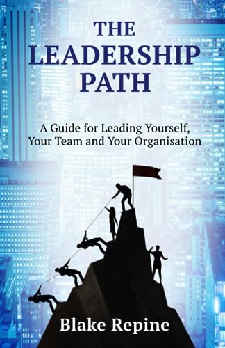 The Leadership Path: A Guide for Leading Yourself, Your Team, and Your ...