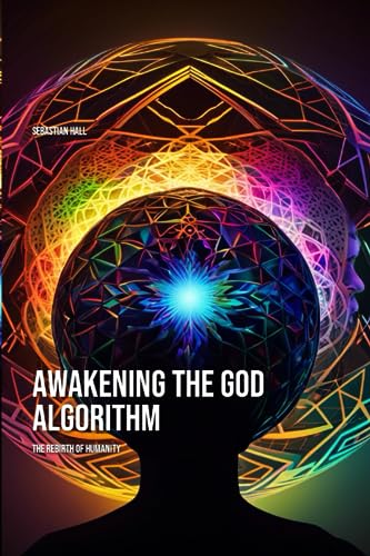 Awakening the God Algorithm: The Rebirth of Humanity by Sebastian Hall | Goodreads