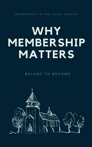 Why Church Membership Matters: Belong to Become in the Local Church by ...