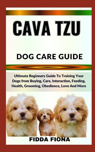 CAVA TZU DOG CARE GUIDE: Ultimate Beginners Guide To Training Your Dogs ...