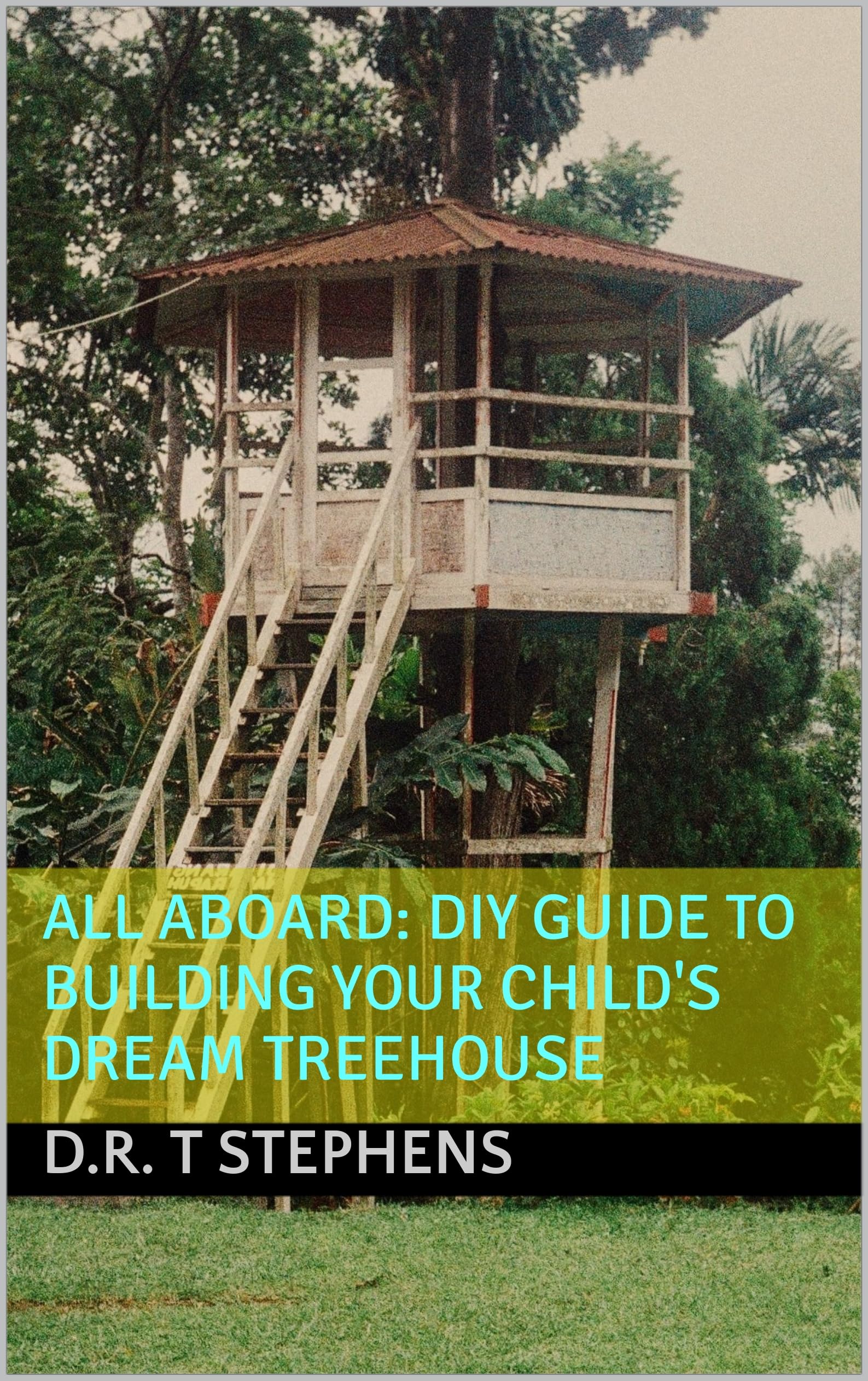 All Aboard: DIY Guide to Building Your Child's Dream Treehouse by D.R.T ...