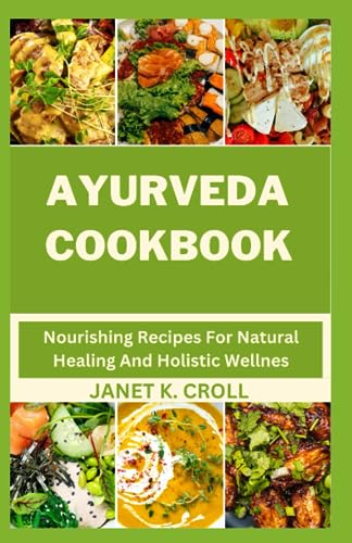 AYURVEDA COOKBOOK: Nourishing Recipes For Natural Healing And Holistic Wellness by Janet Croll ...