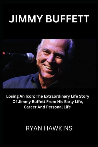 Jimmy Buffett: Losing An Icon; The Extraordinary Life Story Of Jimmy ...