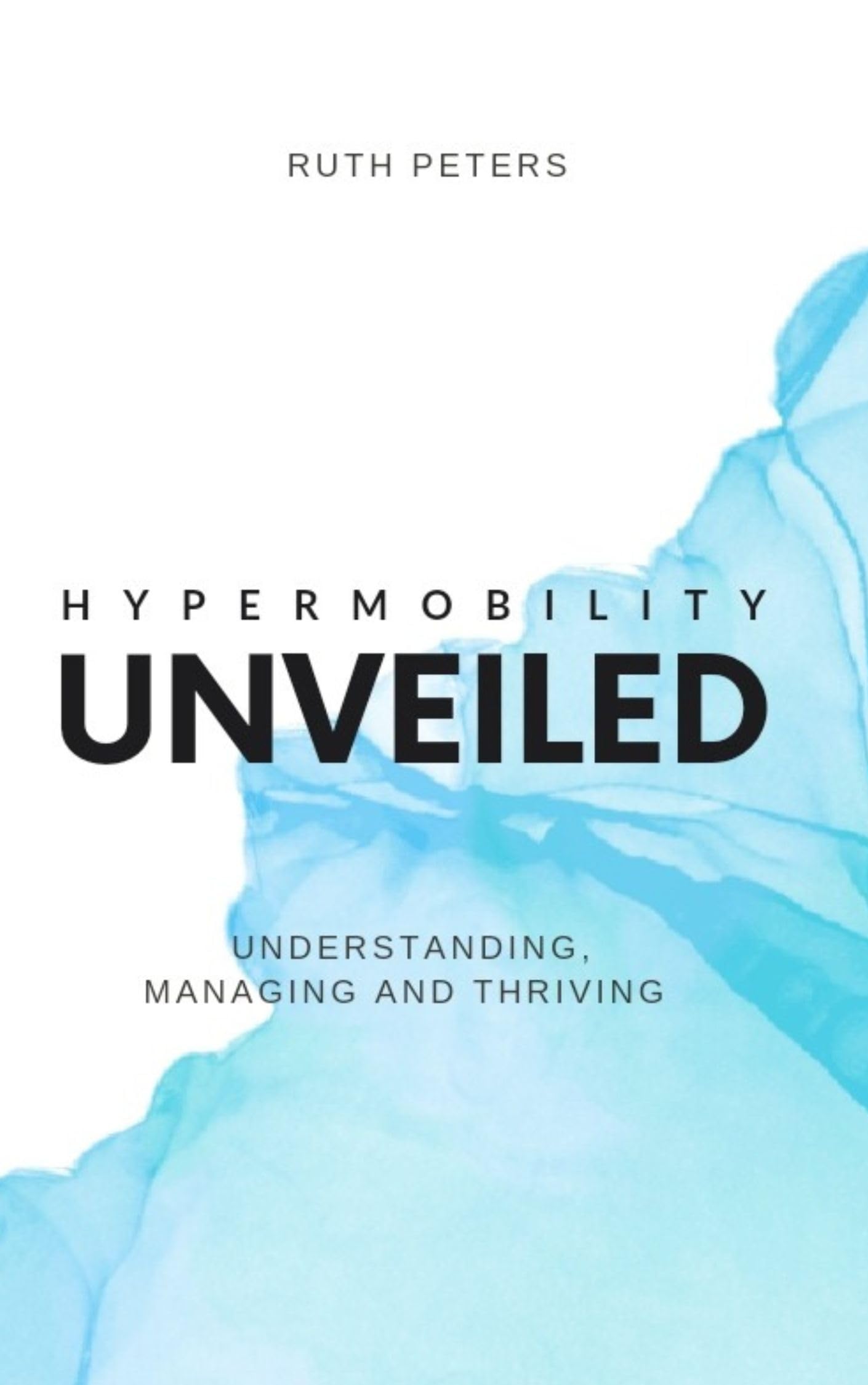HYPERMOBILITY UNVEILED : Understanding, Managing and Thriving by Ruth ...