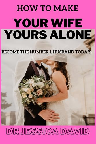 How To Make YOUR Wife YOURS Alone: Become The Number 1 Husband Today ...