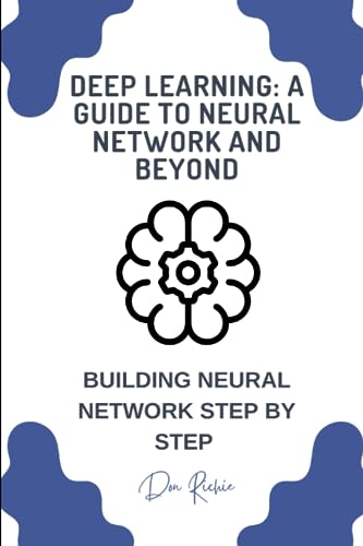 DEEP LEARNING: A GUIDE TO NEURAL NETWORK AND BEYOND: BUILDING NEURAL NETWORK STEP BY STEP by DON ...