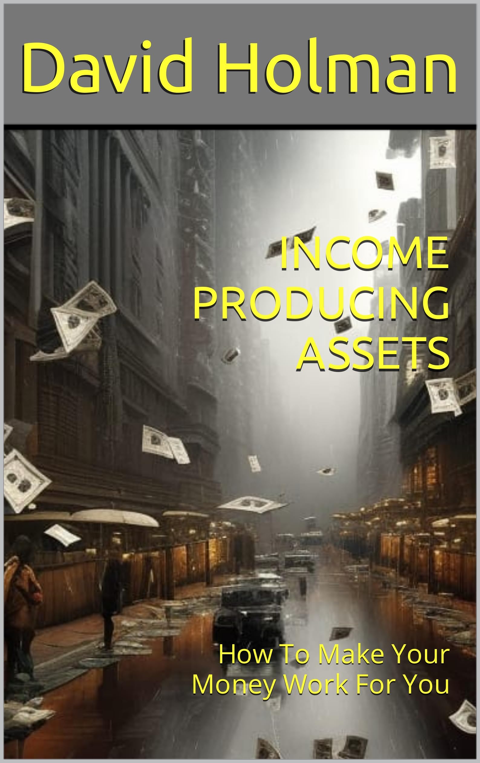 INCOME PRODUCING ASSETS: How To Make Your Money Work For You by David ...
