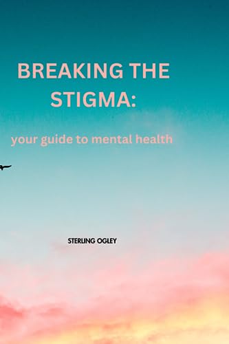 BREAKING THE STIGMA: Your guide to mental health by Sterling Ogley ...
