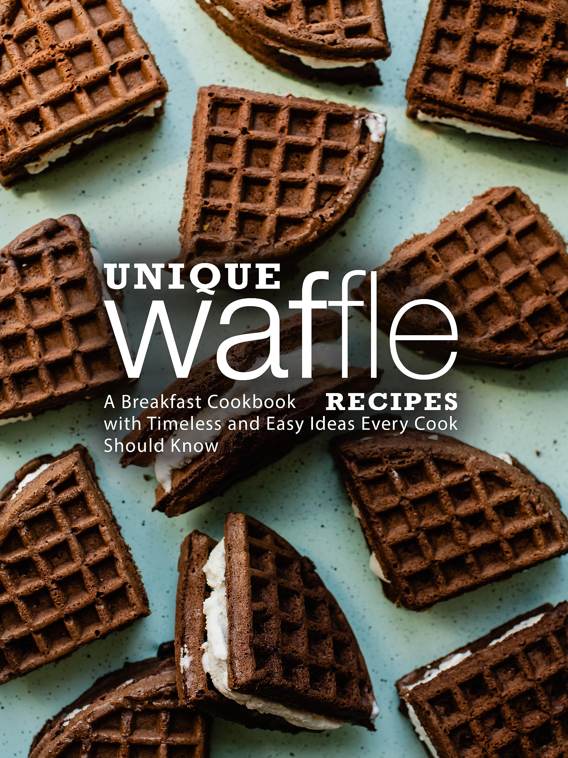 Unique Waffle Recipes: A Breakfast Cookbook with Timeless and Easy ...