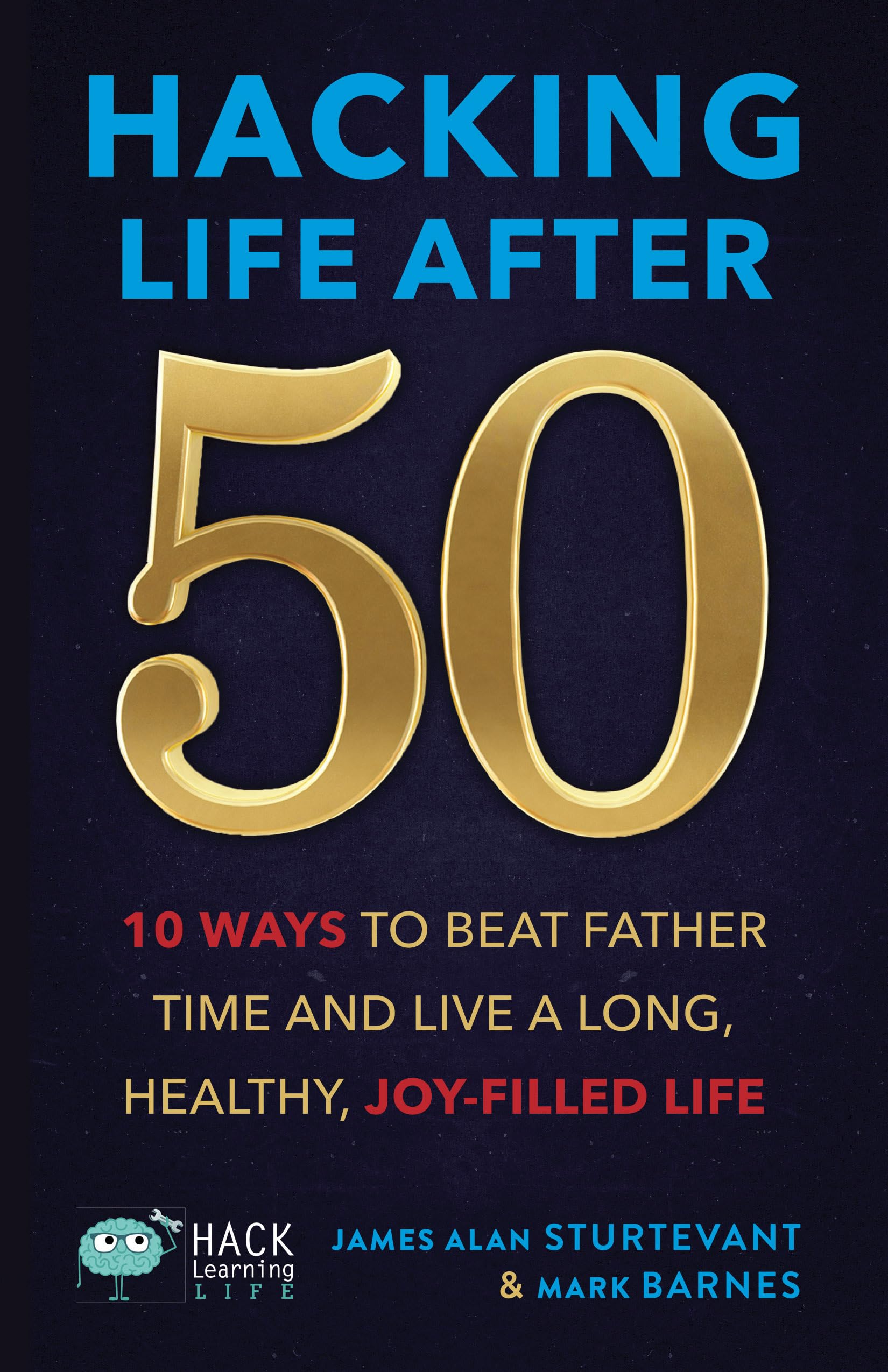 Hacking Life After 50: 10 Ways to Beat Father Time and Live a Long, Healthy, Joy-Filled Life by ...