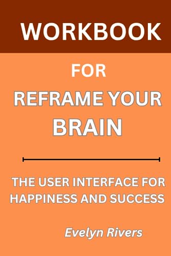 Workbook for Reframe Your Brain: The User Interface for Happiness and ...