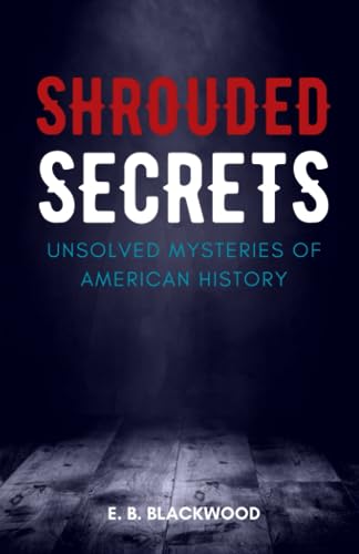 Shrouded Secrets: Unsolved Mysteries of American HIstory by E. B ...