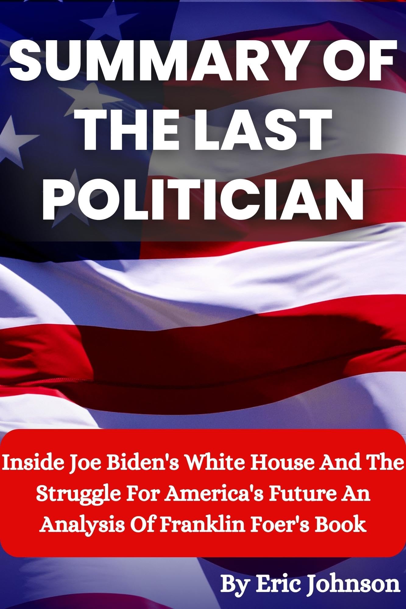 Summary Of The Last Politician: Inside Joe Biden's White House And The Struggle For America's ...