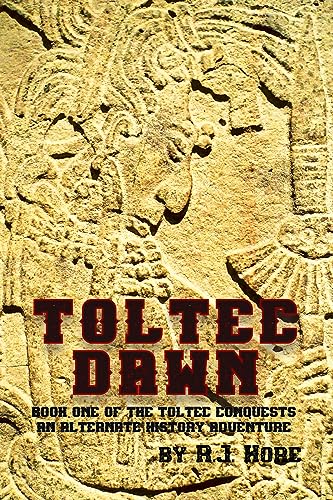 Toltec Dawn: Book One of the Toltec Conquests, An Alternate History Adventure by R.J. Hore ...