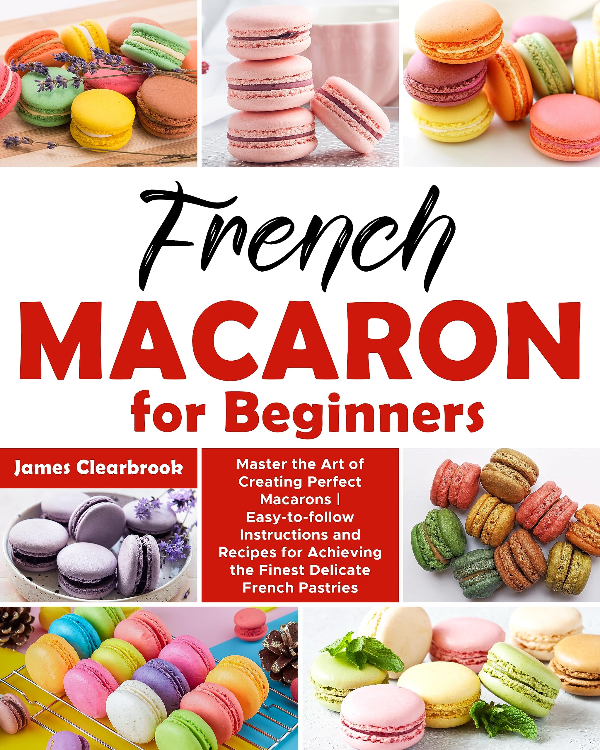 French Macarons for Beginners: Master the Art of Creating Perfect ...