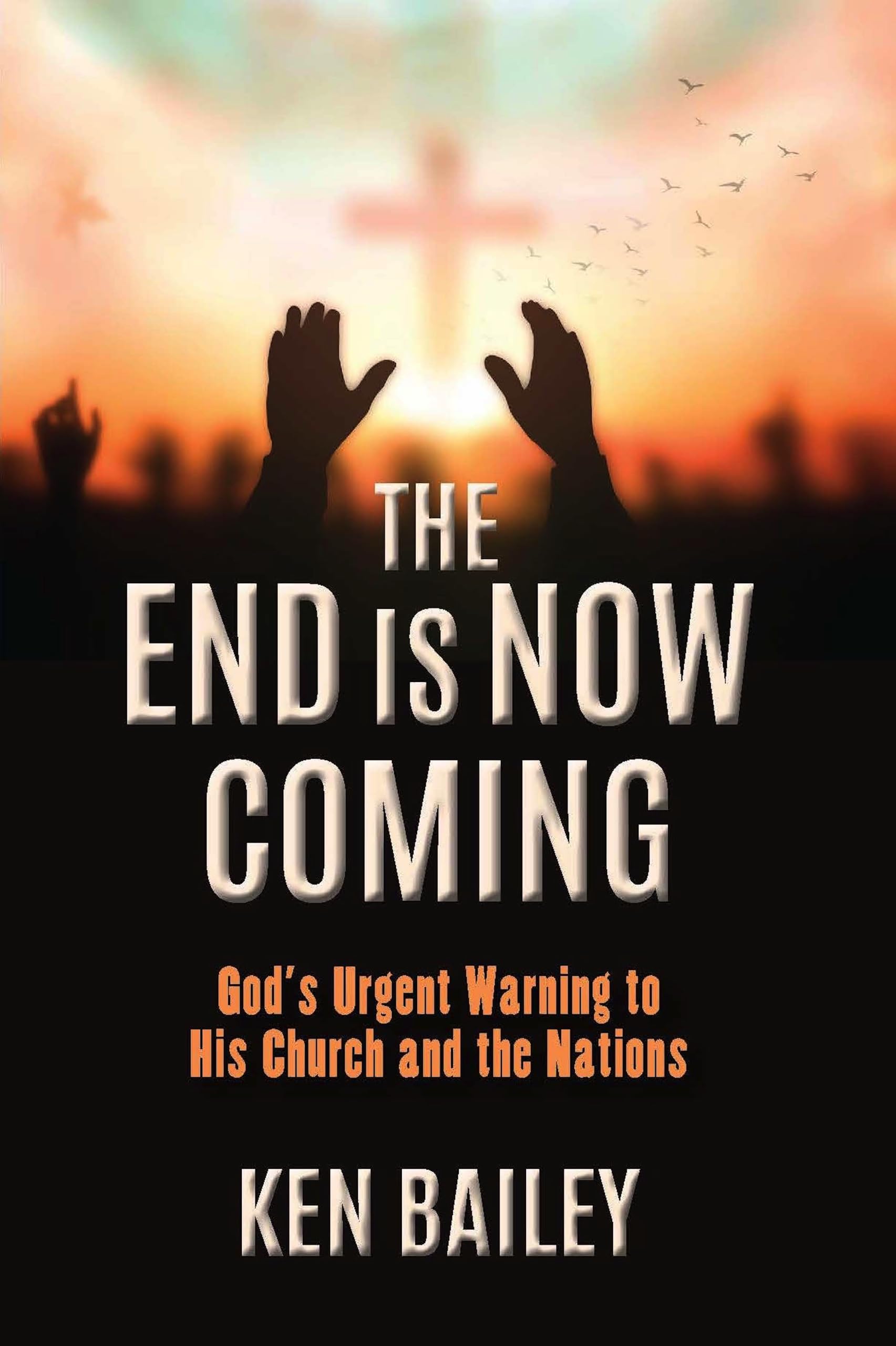 The End is Now Coming: God's Urgent Warning to His Church and the ...